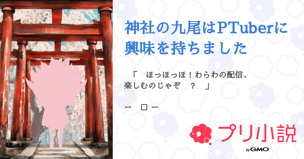 神社の九尾はPTuberに興味を持ちました - 全4話 【連載中】（ # みるくさんの小説） | 無料スマホ夢小説ならプリ小説 byGMO